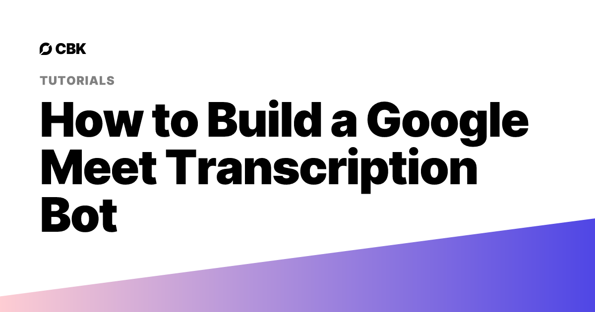How to Build a Google Meet Transcription Bot